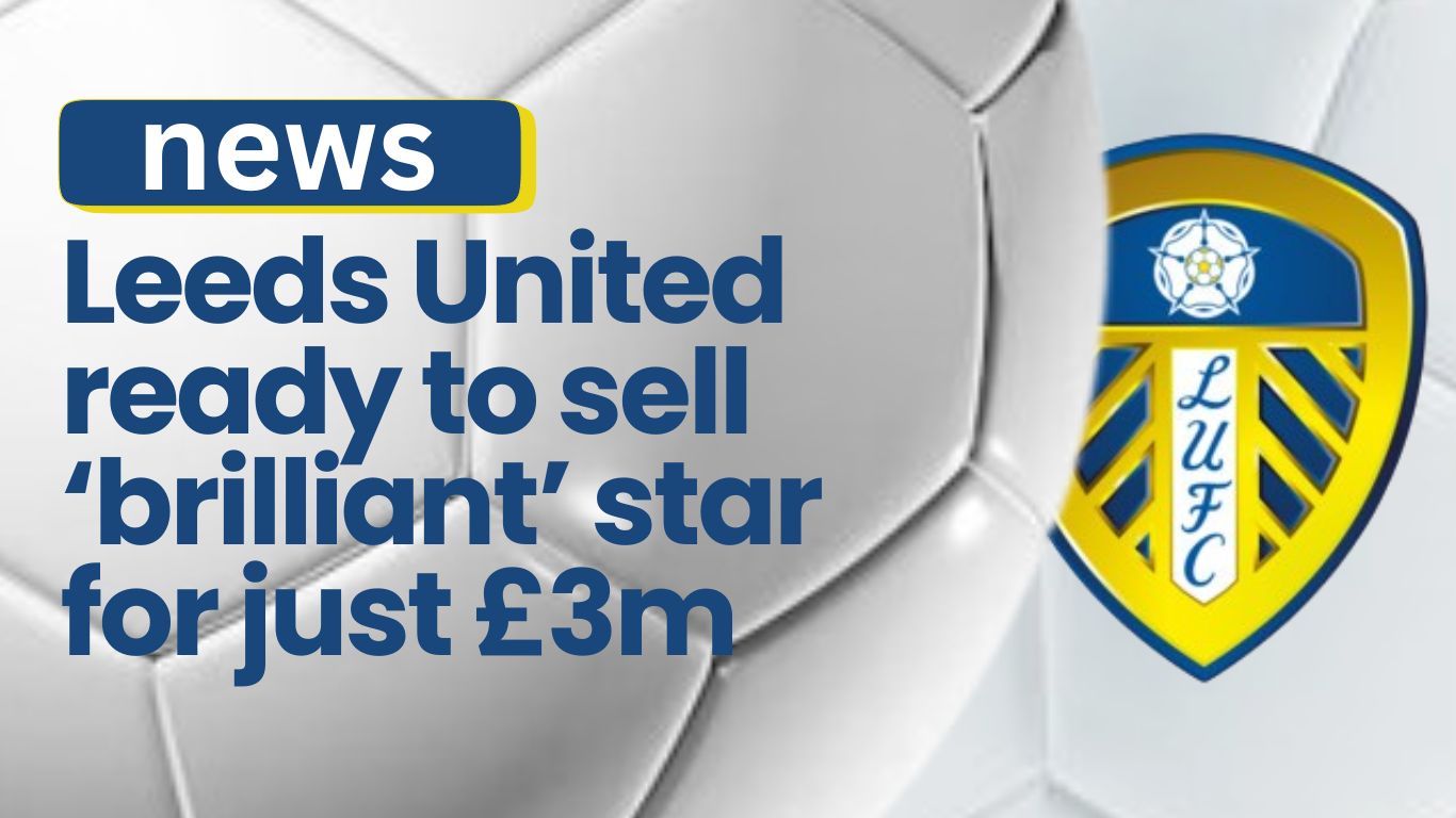 Leeds United ready to sell ‘brilliant’ star for just £3m with French ...